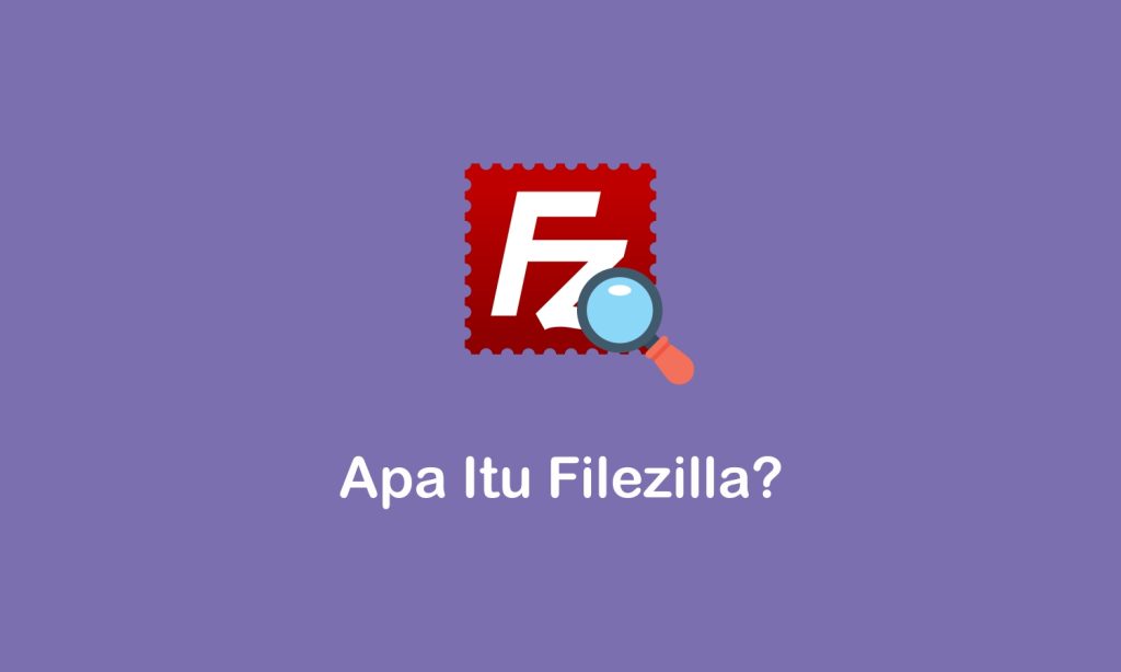 Apa Itu Filezilla? Ini Penjelasan Lengkapnya - Cloudhebat